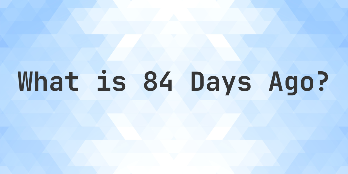 What Time Was It 84 Days Ago? - Calculatio