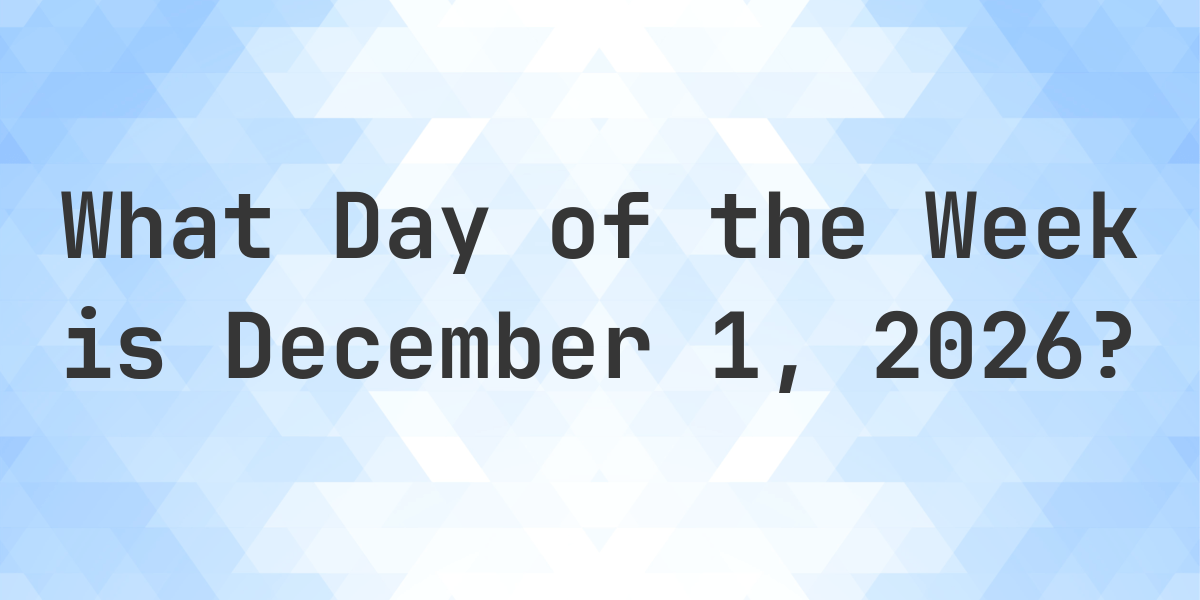 December 1, 2026 - What Day of the Week - Calculatio