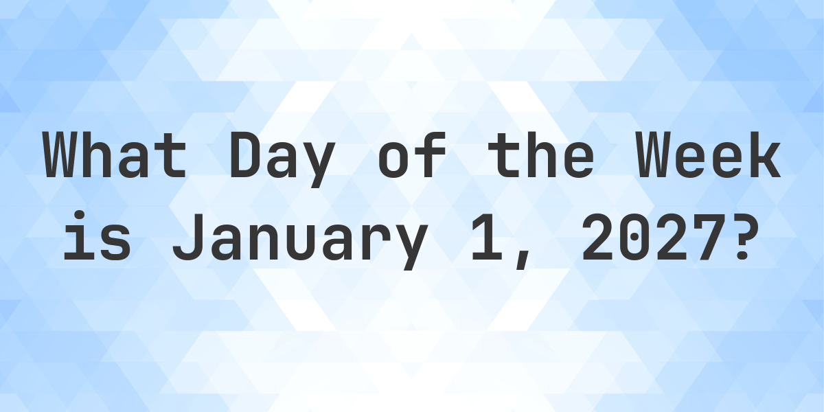 January 1, 2027 - What Day of the Week - Calculatio