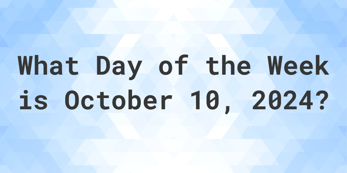 October 10, 2024 - What Day of the Week - Calculatio