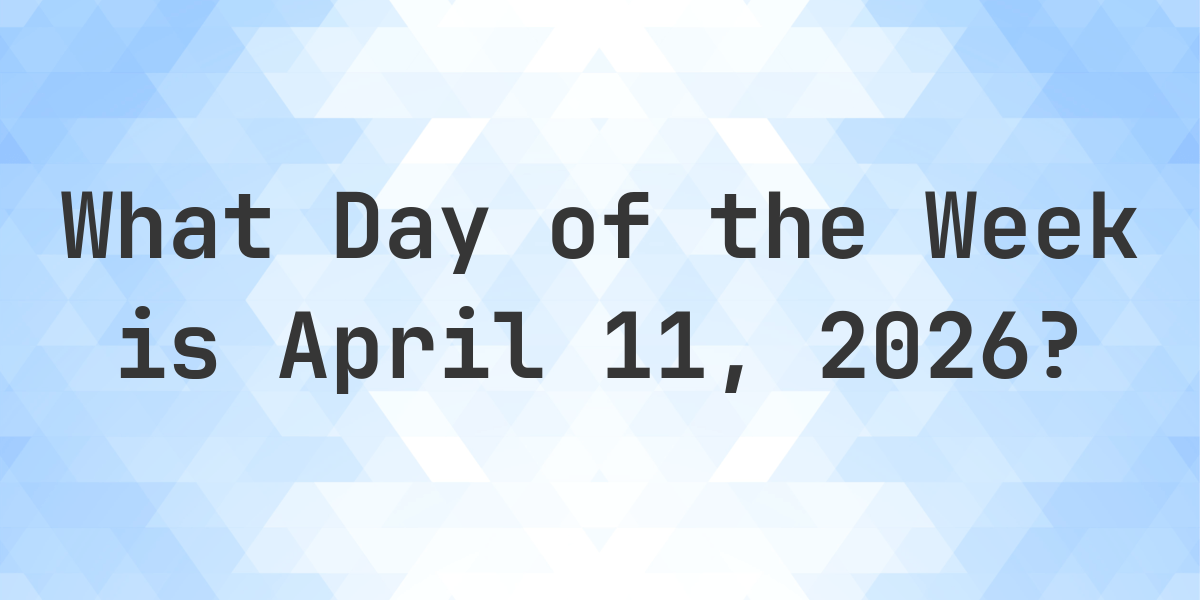 April 11, 2026 - What Day of the Week - Calculatio