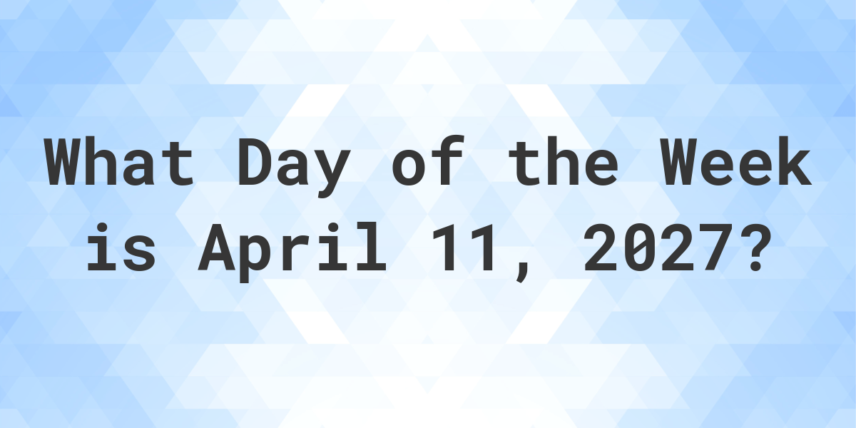 April 11, 2027 - What Day of the Week - Calculatio