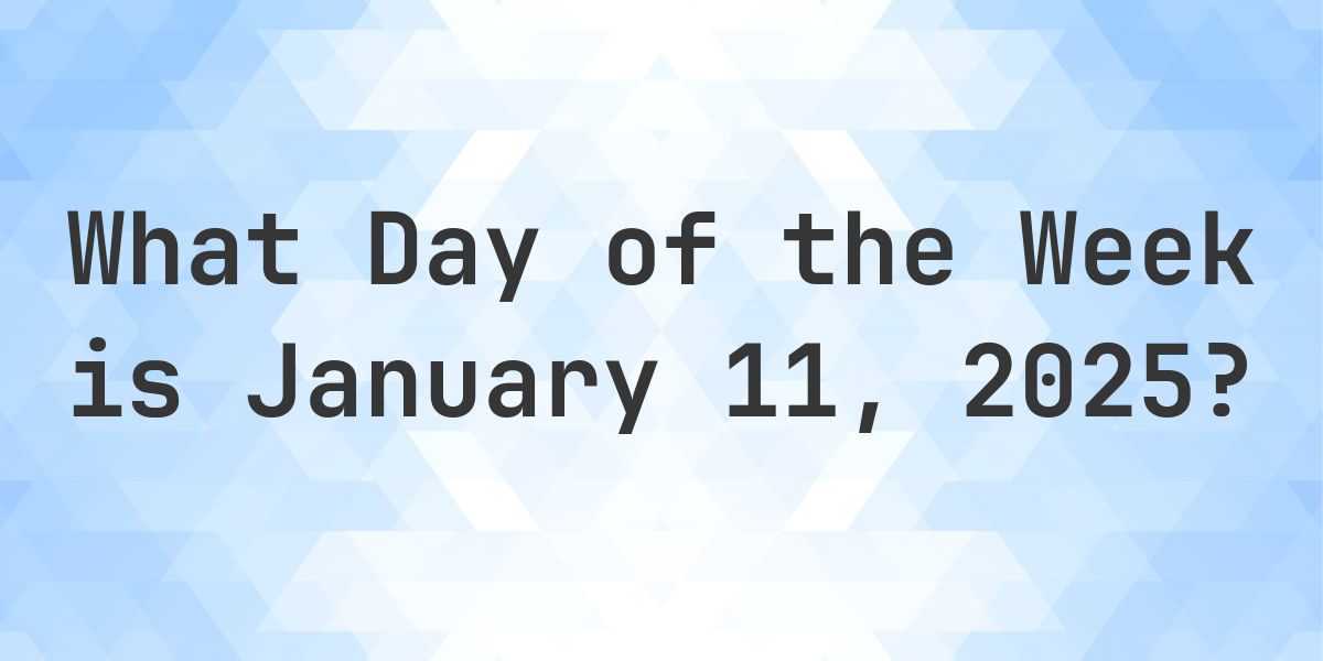 January 11, 2025 - What Day of the Week - Calculatio