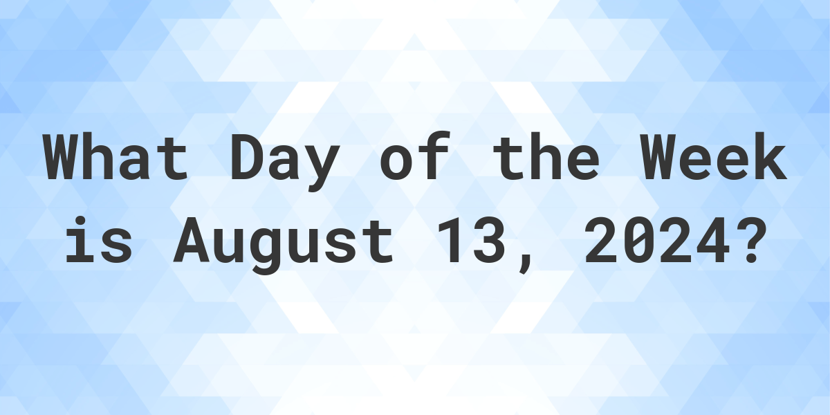 August 13, 2024 - What Day of the Week - Calculatio