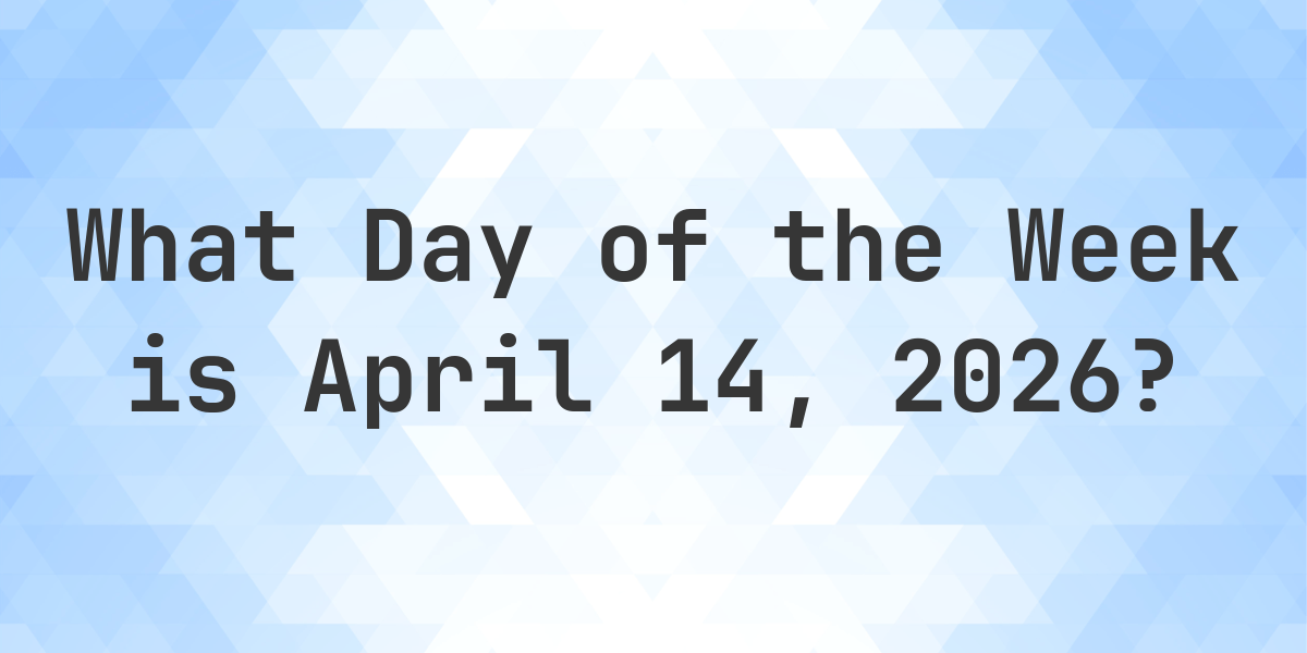 April 14, 2026 - What Day of the Week - Calculatio