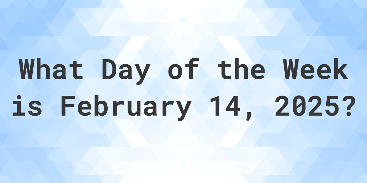 February 14, 2025 - What Day of the Week - Calculatio