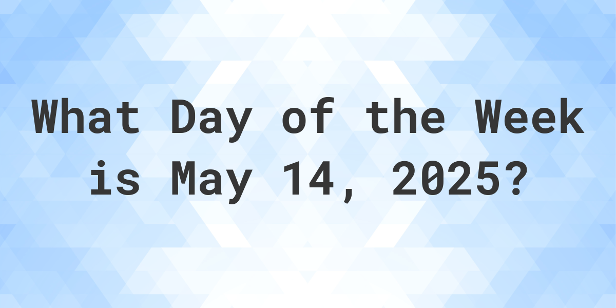 May 14, 2025 - What Day of the Week - Calculatio