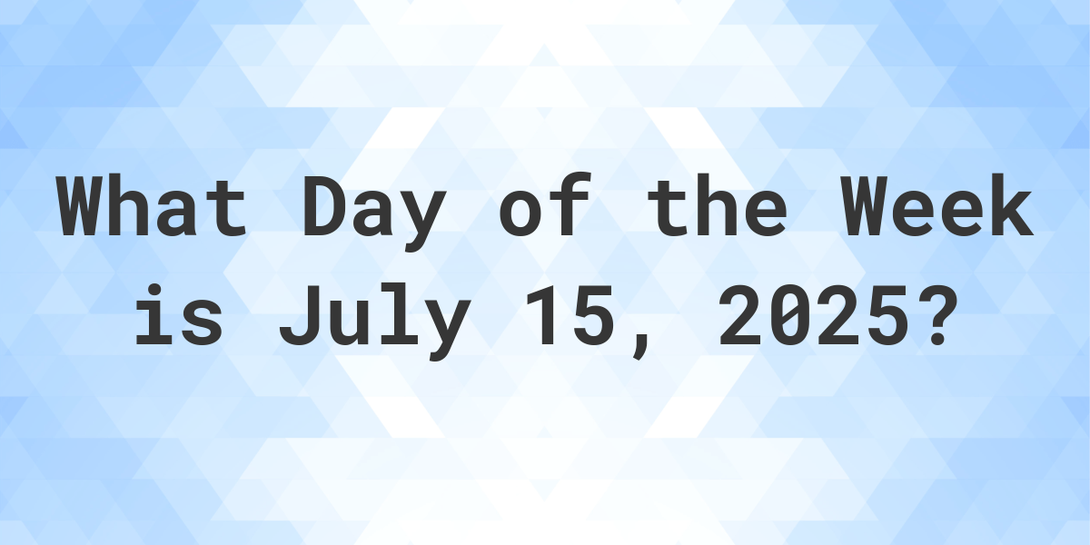 July 15, 2025 - What Day of the Week - Calculatio