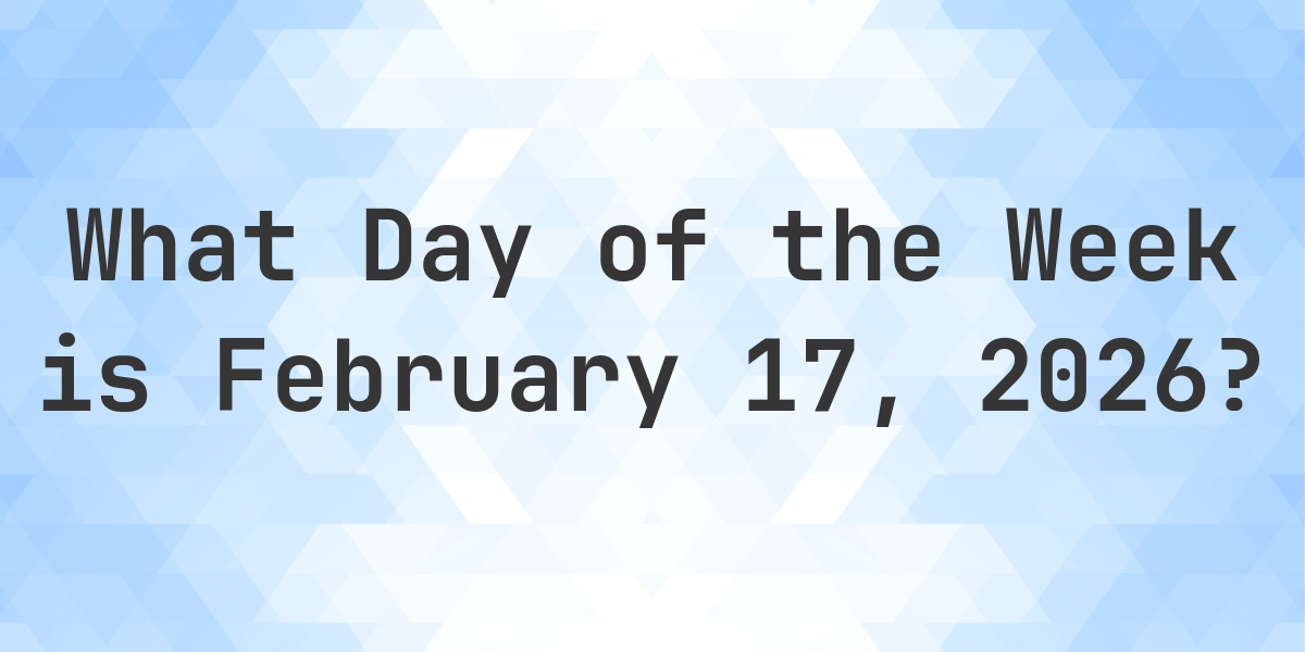 February 17, 2026 - What Day of the Week - Calculatio