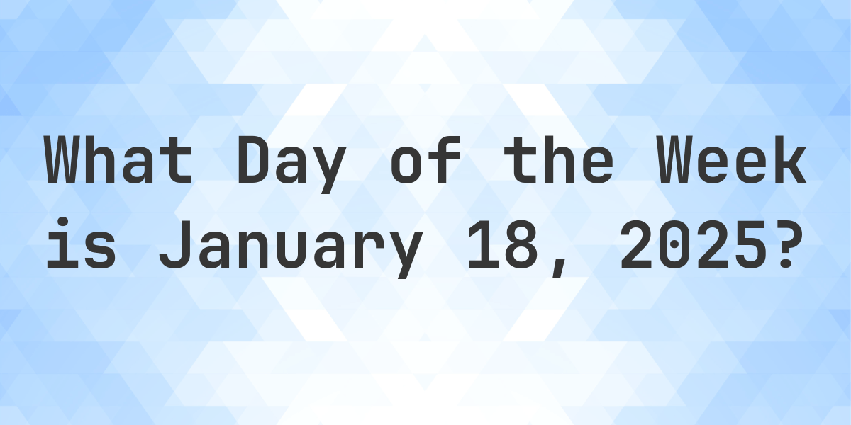 January 18, 2025 - What Day of the Week - Calculatio