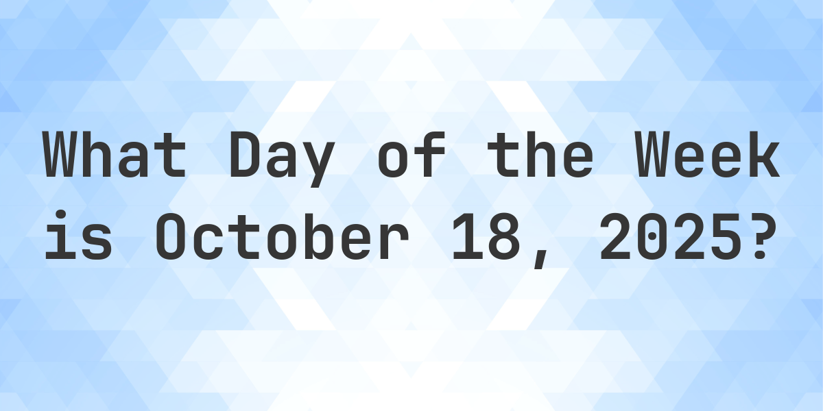 October 18, 2025 - What Day of the Week - Calculatio