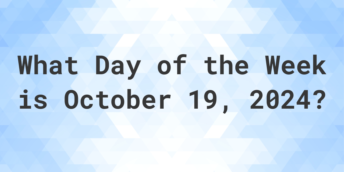 October 19, 2024 - What Day of the Week - Calculatio