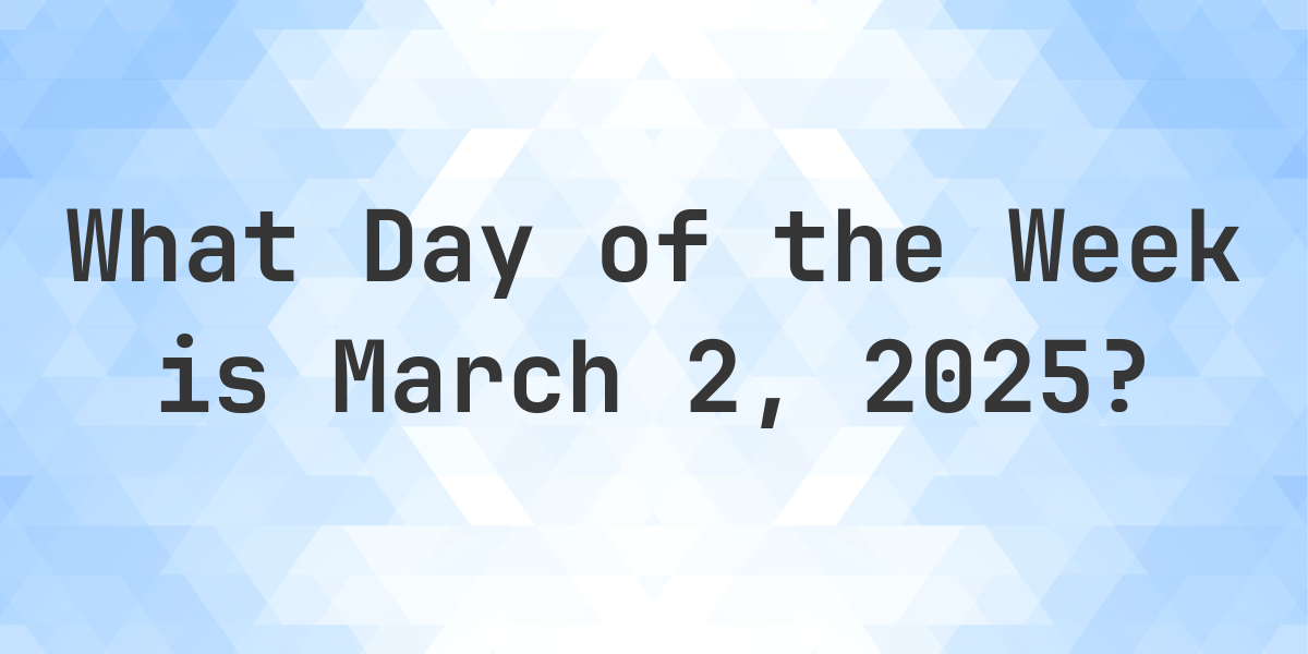March 2, 2025 - What Day of the Week - Calculatio