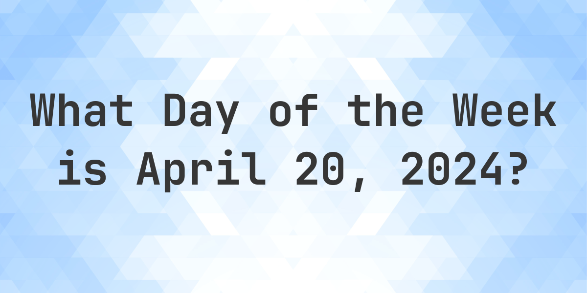 April 20 2024 What Day Of The Week Calculatio