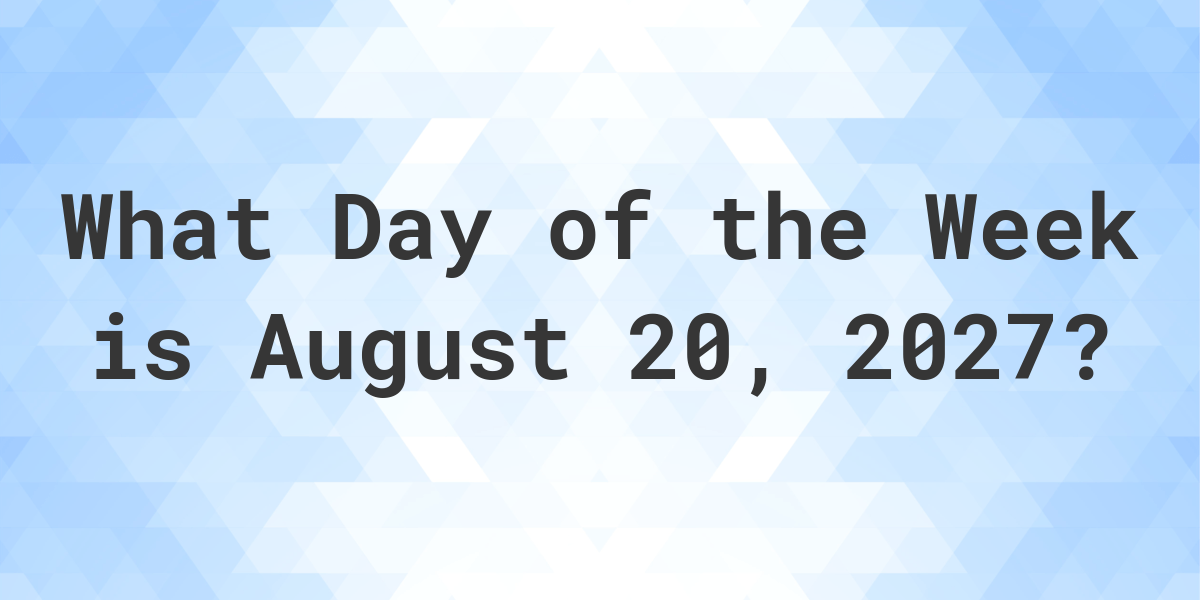 August 20, 2027 - What Day of the Week - Calculatio