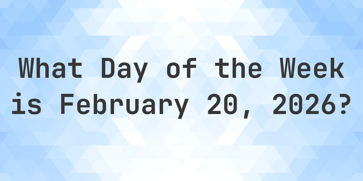 February 20, 2026 - What Day of the Week - Calculatio