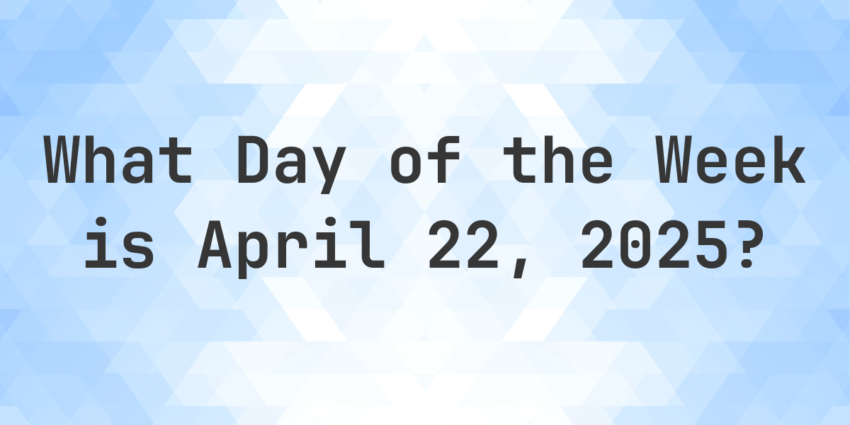 April 22, 2025 - What Day of the Week - Calculatio