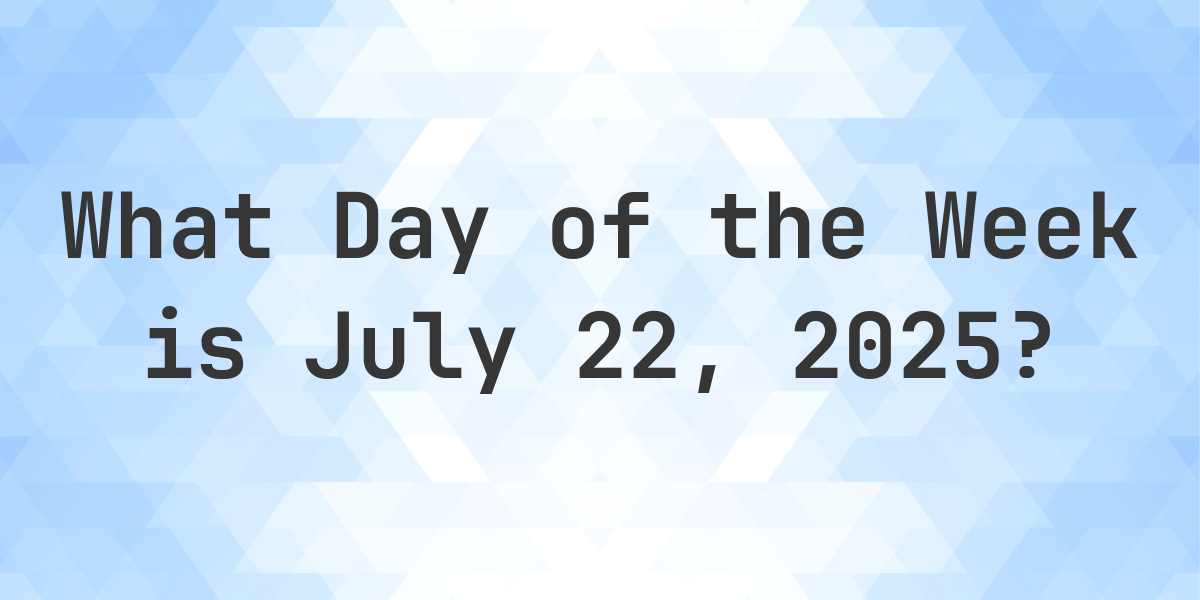 July 22, 2025 - What Day of the Week - Calculatio