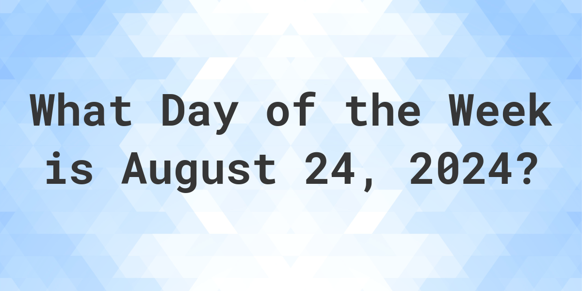 August 24, 2024 - What Day of the Week - Calculatio