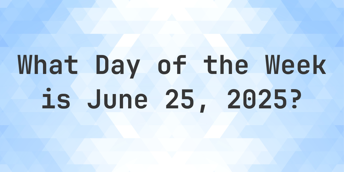 June 25, 2025 - What Day of the Week - Calculatio