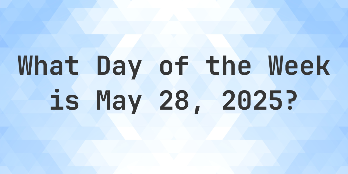 May 28, 2025 - What Day of the Week - Calculatio