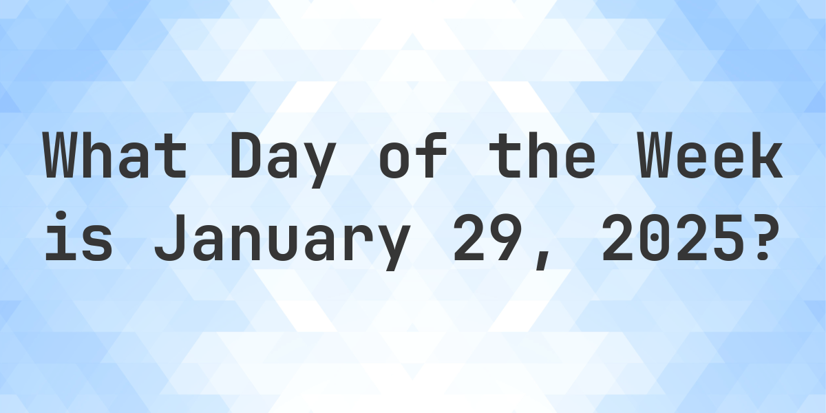 January 29, 2025 - What Day of the Week - Calculatio