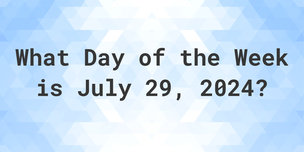 July 29, 2024 - What Day of the Week - Calculatio