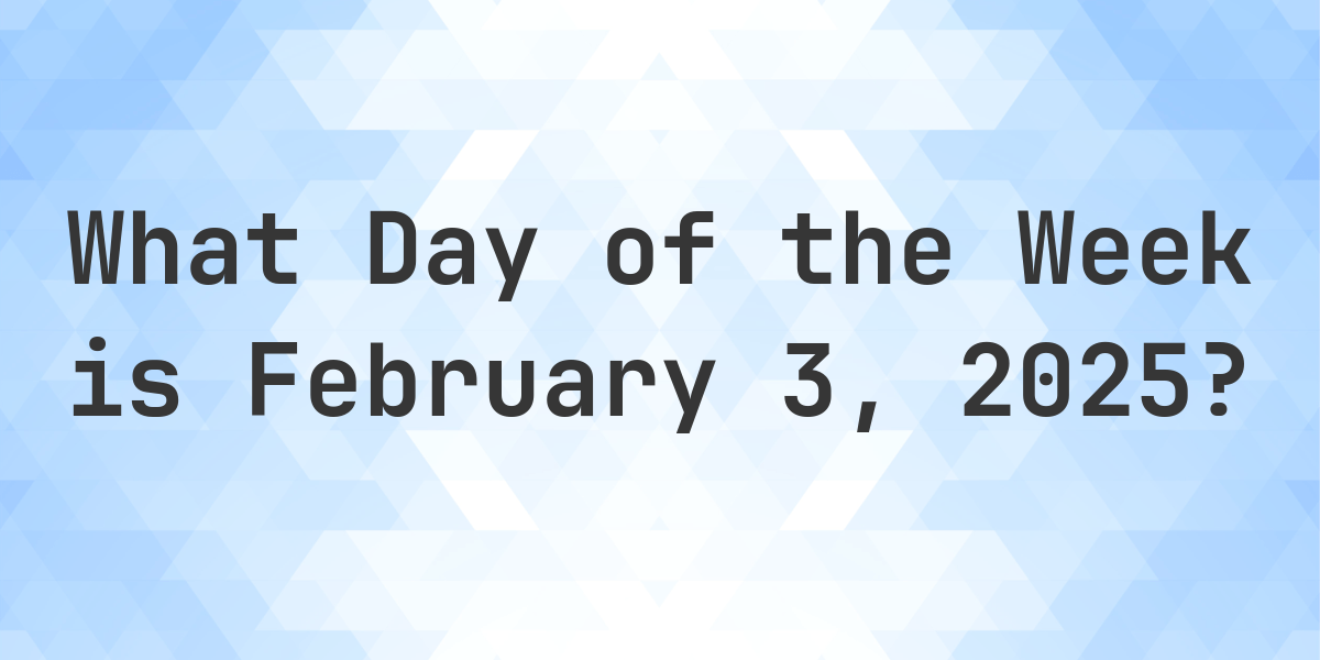 February 3, 2025 - What Day of the Week - Calculatio