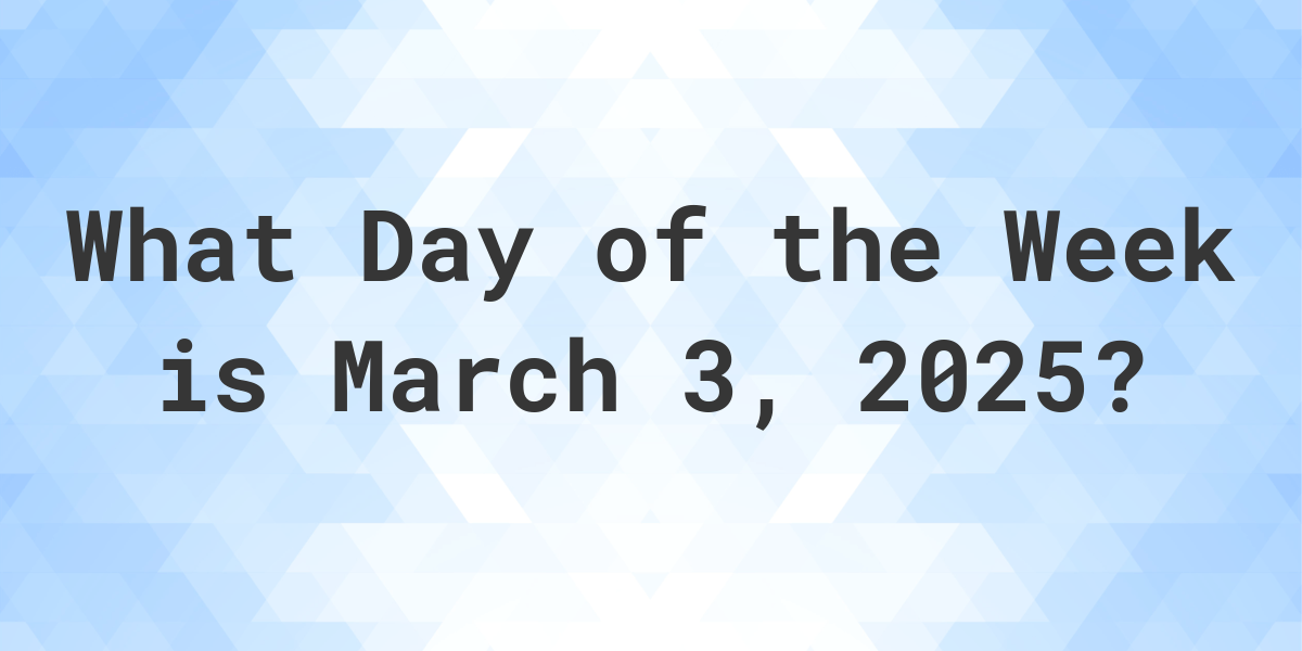 March 3, 2025 - What Day of the Week - Calculatio