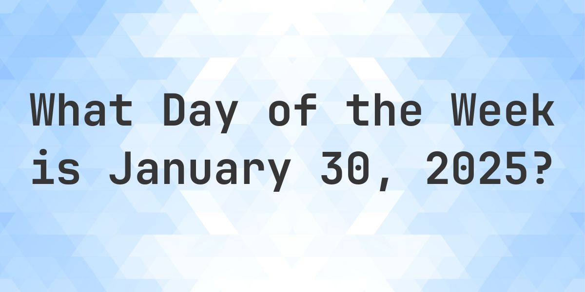 January 30, 2025 - What Day of the Week - Calculatio