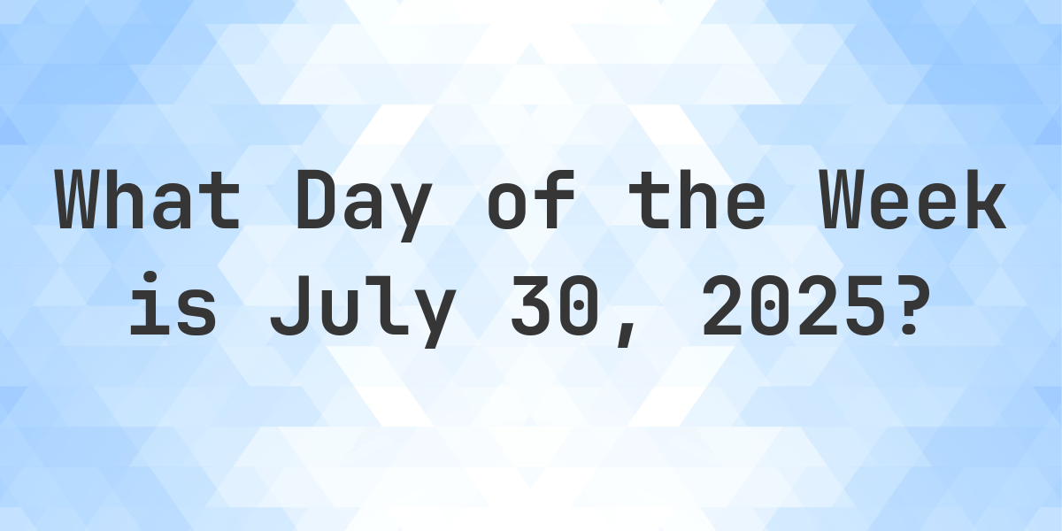 July 30, 2025 - What Day of the Week - Calculatio