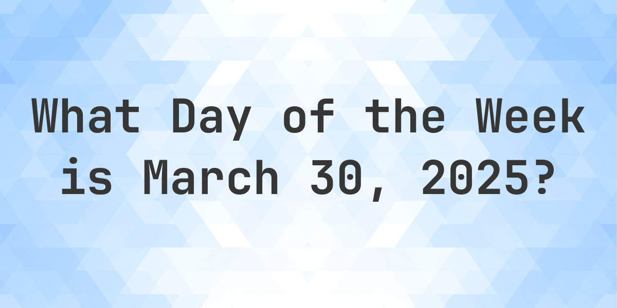 March 30, 2025 - What Day of the Week - Calculatio