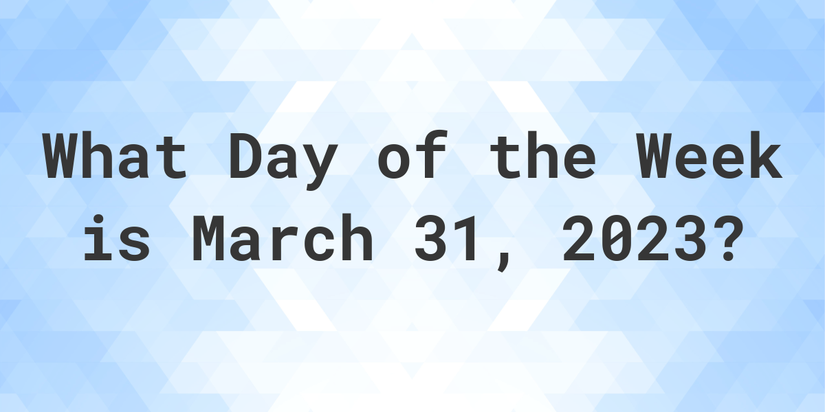 March 31, 2023 - What Day of the Week - Calculatio