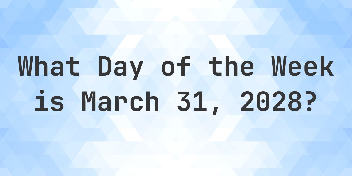 March 31, 2028 - What Day of the Week - Calculatio