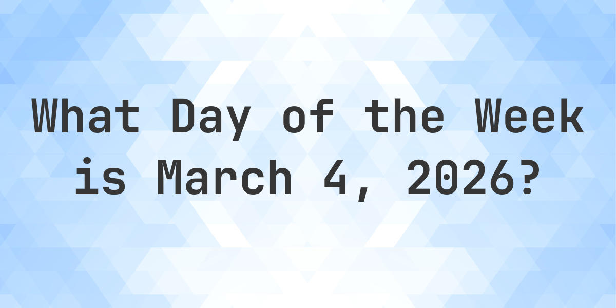 March 4, 2026 - What Day of the Week - Calculatio