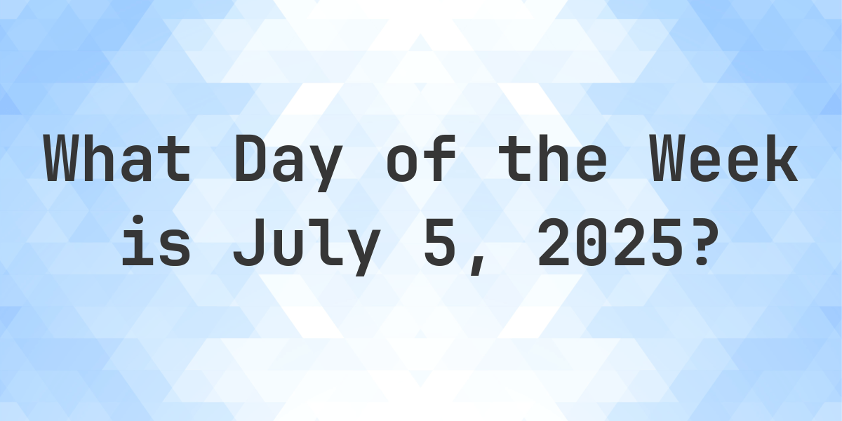 July 5, 2025 - What Day of the Week - Calculatio