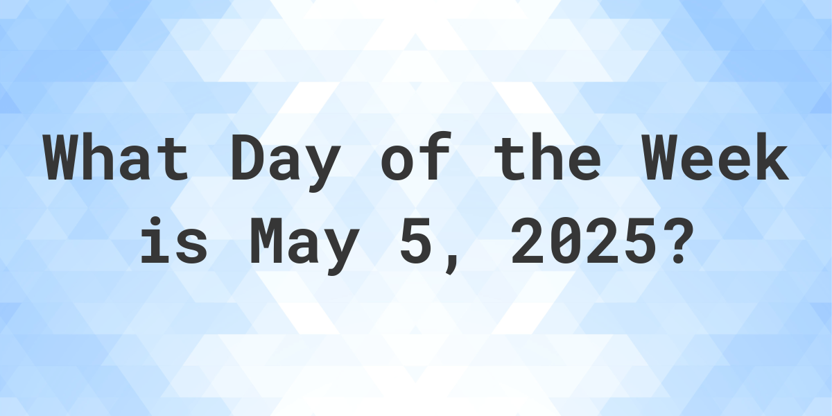 May 5, 2025 - What Day of the Week - Calculatio