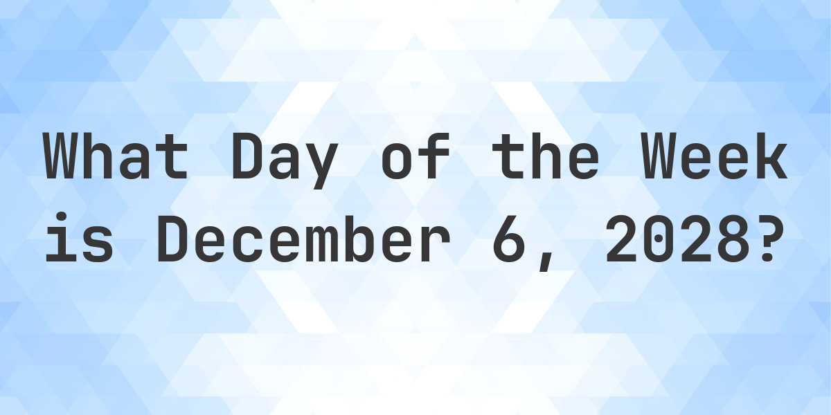 December 6, 2028 - What Day of the Week - Calculatio
