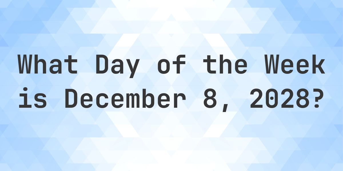December 8, 2028 - What Day of the Week - Calculatio