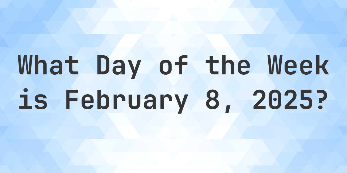 February 8, 2025 - What Day of the Week - Calculatio
