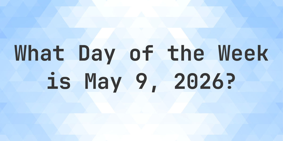 May 9, 2026 - What Day of the Week - Calculatio
