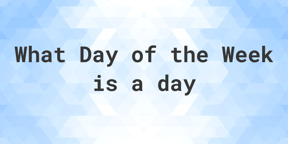 Day of Week Calculator - Find What Day of the Week Any Date Is - Calculatio