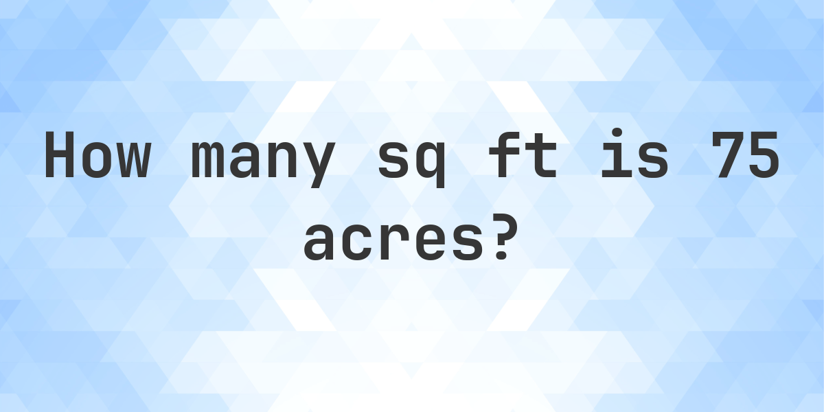 What is 75 acres in sq ft? - Calculatio