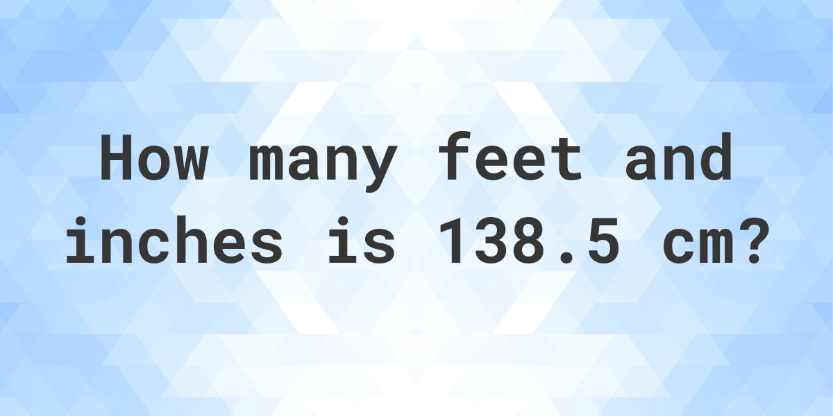 What is 138.5 cm in feet and inches? - Calculatio