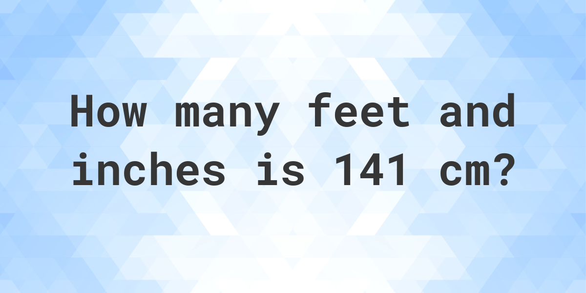 What is 141 cm in feet and inches? - Calculatio