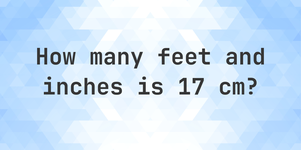 What Is 17 Cm In Feet And Inches Calculatio