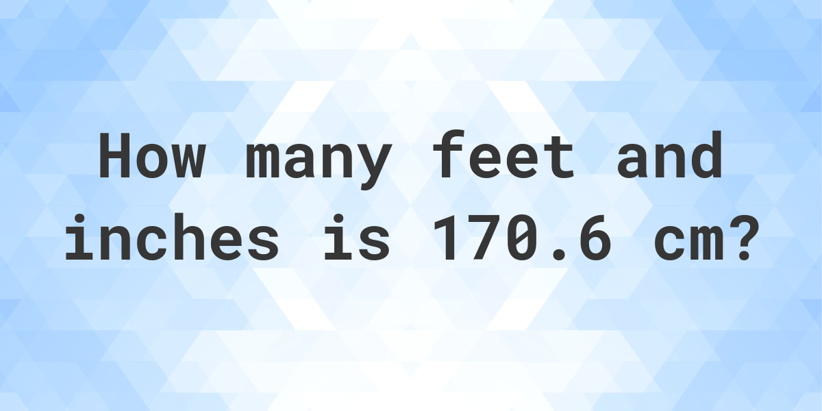 What is 170.6 cm in feet and inches? - Calculatio