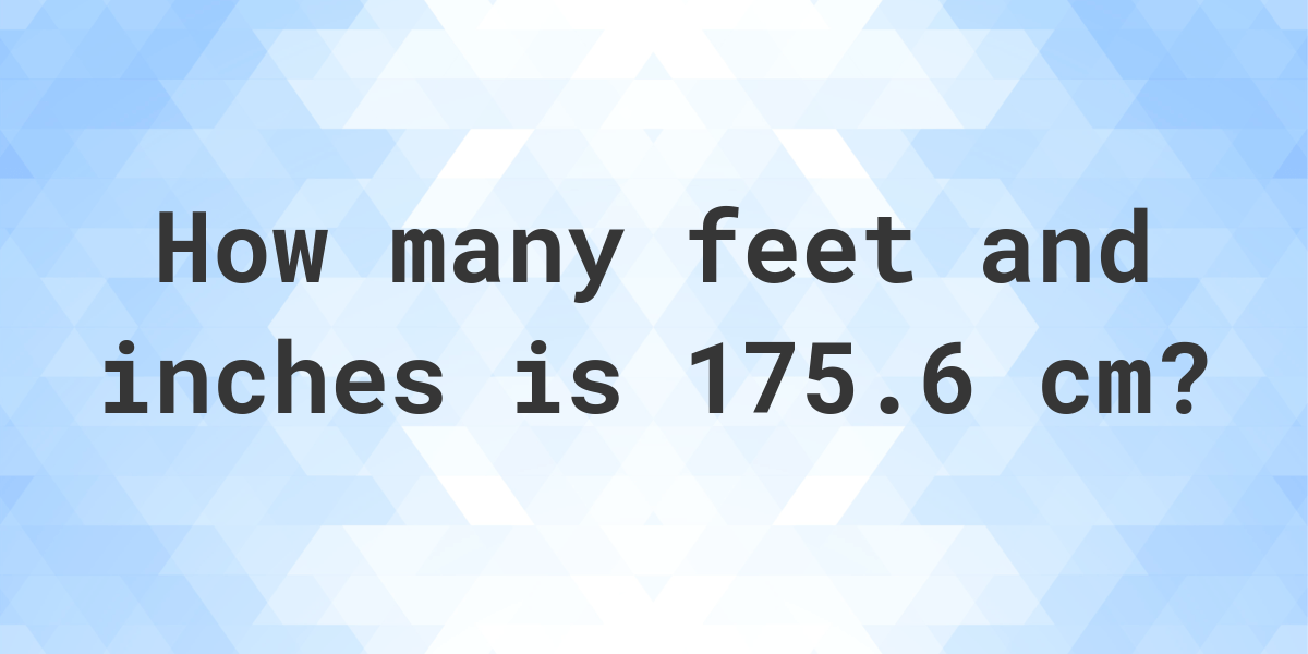 What is 175.6 cm in feet and inches? - Calculatio