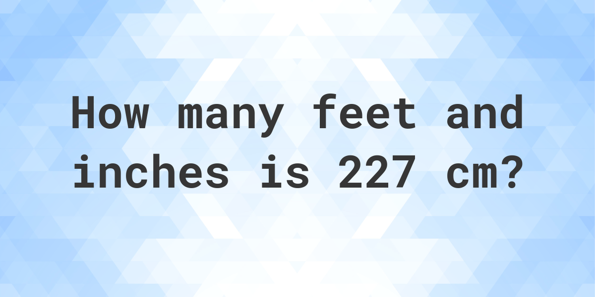 What is 227 cm in feet and inches? - Calculatio