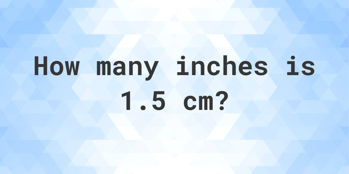 What is 1.5 cm in inches? - Calculatio